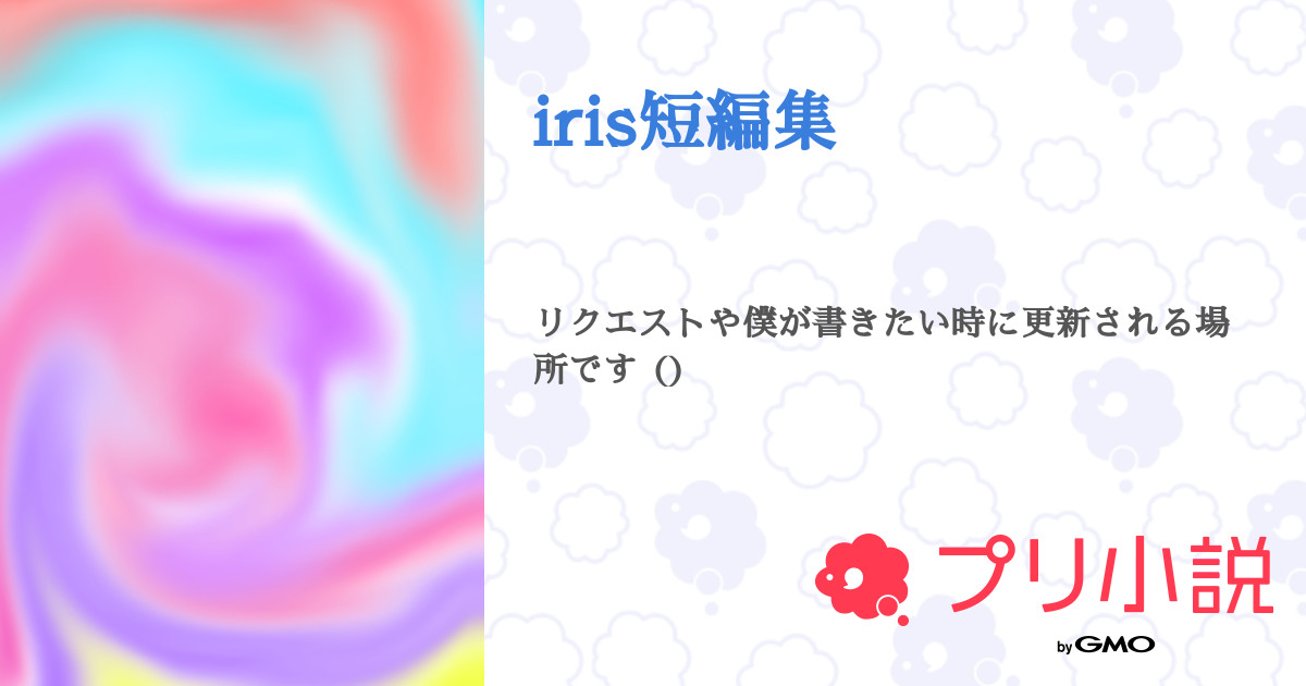 iris短編集 - 全11話 【連載中】（You are (ゆある)さんの小説） | 無料スマホ夢小説ならプリ小説 byGMO